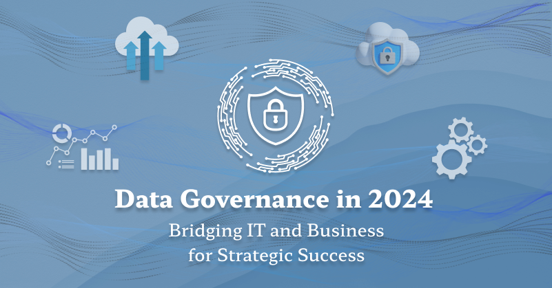 Data Governance in 2024: Bridging IT and Business for Strategic Success
